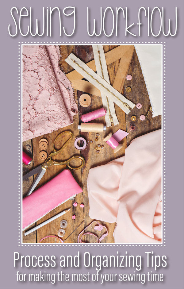Sewing Workflow: Process & Organizing Tips for making the most of your